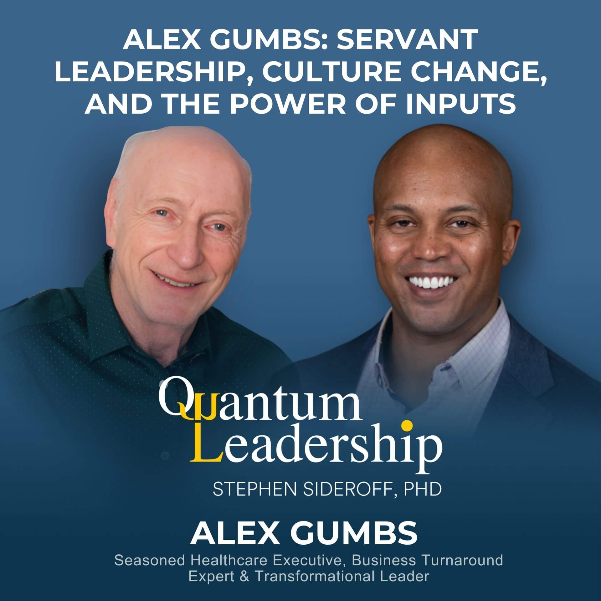 Ep 7. Alex Gumbs: Servant Leadership, Culture Change, and the Power of Inputs - Stephen Sideroff